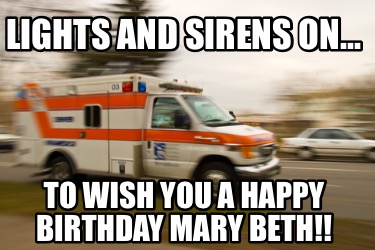 Meme Maker - Lights and sirens on… To wish you a happy birthday Mary ...