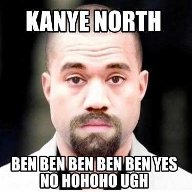 Meme Maker - kanye north ben ben ben ben ben yes no hohoho ugh Meme ...