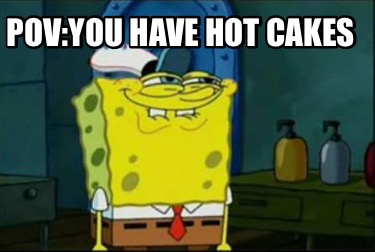Meme Maker - Pov:you have hot cakes Meme Generator!