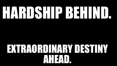 Meme Maker - Hardship behind. Extraordinary Destiny ahead. Meme Generator!