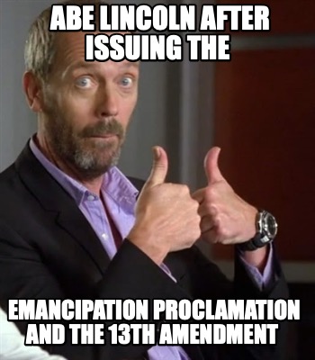 Meme Maker - Abe Lincoln after issuing the emancipation proclamation ...