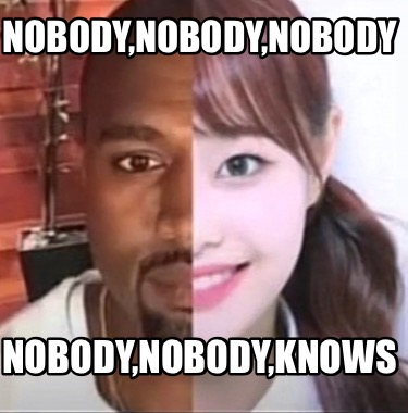 Meme Maker - Nobody,nobody,nobody Nobody,nobody,knows Meme Generator!