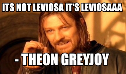 Meme Maker - Its not leviosa it's leviosaaa - Theon Greyjoy Meme Generator!