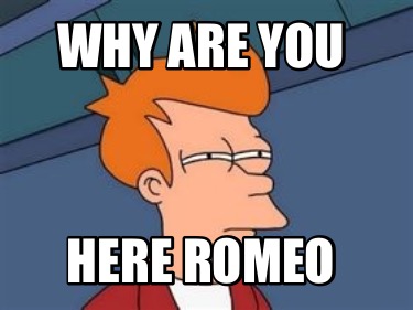 Meme Maker - Why are you Here romeo Meme Generator!