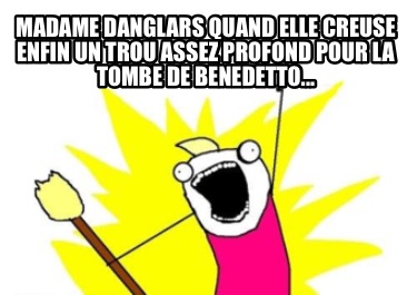Meme Maker - Madame Danglars quand elle creuse enfin un trou assez ...