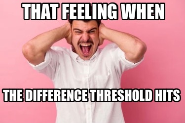 Meme Maker - That feeling when The difference threshold hits Meme ...