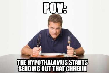 Meme Maker - POV: The hypothalamus starts sending out that ghrelin Meme ...
