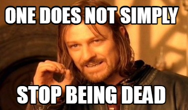 Meme Maker - one does not simply stop being dead Meme Generator!