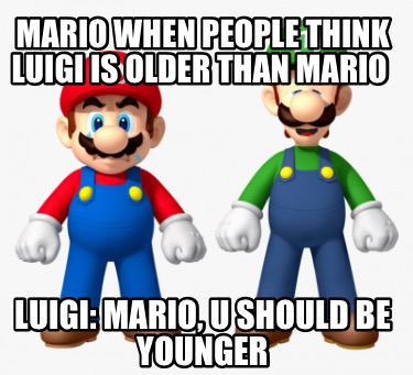 Meme Maker - Mario when people think Luigi is older than Mario Luigi ...