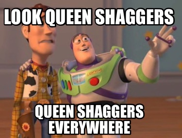 Meme Maker - Look Queen shaggers Queen Shaggers everywhere Meme Generator!