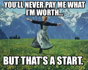 Meme Maker - You’ll never pay me what I’m worth… but that’s a start ...
