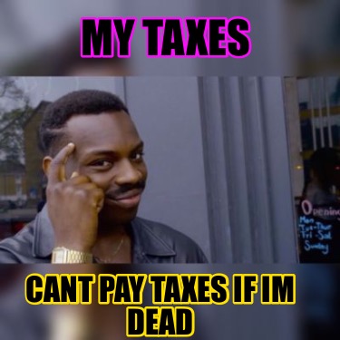 Meme Maker - MY TAXES Cant pay taxes if im dead Meme Generator!