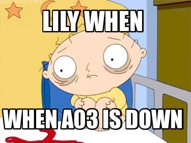 Meme Maker - Lily when When A03 is down Meme Generator!