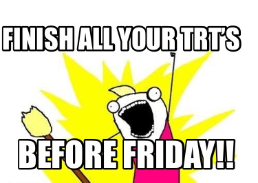 Meme Maker - Finish all your TRT’s Before Friday!! Meme Generator!