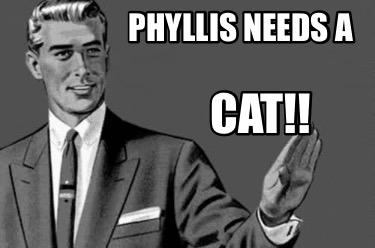 Meme Maker - Phyllis needs a CAT!! Meme Generator!