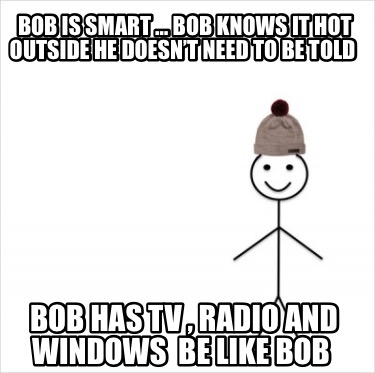 Meme Maker - Bob is smart … Bob knows it hot outside he doesn’t need to ...