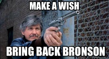 Meme Maker - Make a wish Bring back bronson Meme Generator!