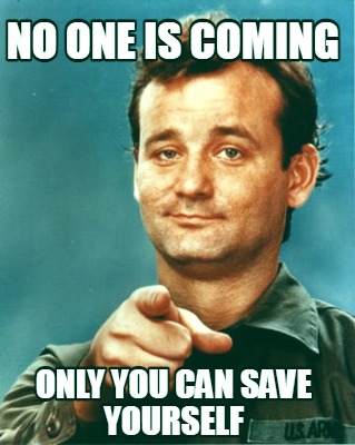 Meme Maker - no one is coming only you can save yourself Meme Generator!