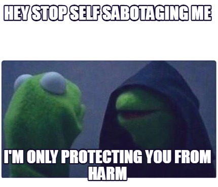 Meme Maker - hey stop self sabotaging me I'm only protecting you from ...