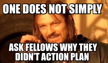 Meme Maker - One does not simply Ask fellows why they didn’t action ...