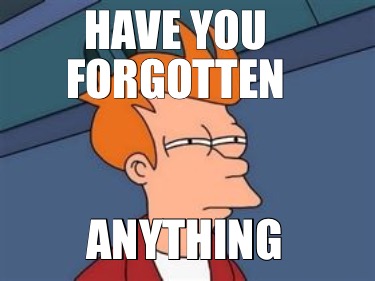 Meme Maker - HAVE YOU FORGOTTEN ANYTHING Meme Generator!