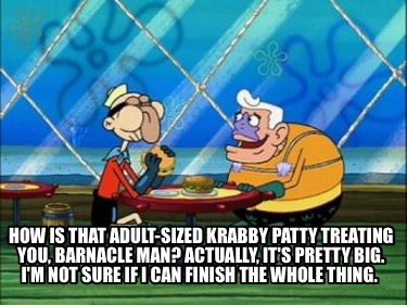 Meme Maker - How is that adult-sized Krabby Patty treating you ...