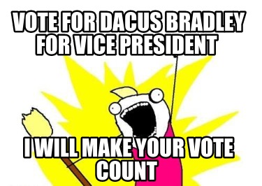 Meme Maker - vote for dacus bradley for vice president i will make your ...