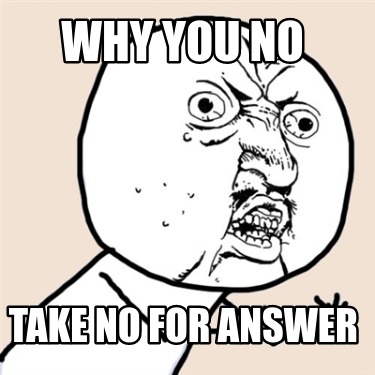 Meme Maker - Why you No Take no for answer Meme Generator!