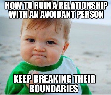 Meme Maker - How to ruin a relationship with an Avoidant person Keep ...