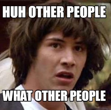 Meme Maker - huh other people what other people Meme Generator!