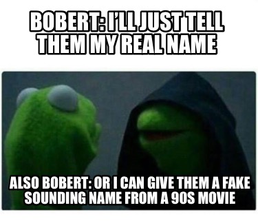 Meme Maker - Bobert: I’ll just tell them my real name Also Bobert: or I ...