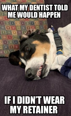 Meme Maker - what my dentist told me would happen if I didn’t wear my ...