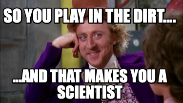 Meme Maker - So you play in the dirt.... ...and that makes you a ...