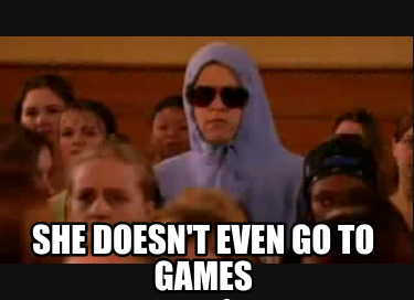 Meme Maker - She doesn't even go to games Meme Generator!