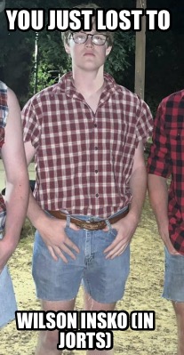Meme Maker - YOU JUST LOST TO WILSON INSKO (in jorts) Meme Generator!