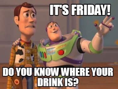Meme Maker - it's friday! do you know where your drink is? Meme Generator!