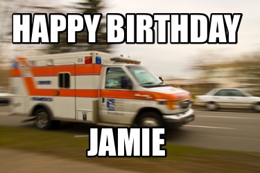 Meme Maker - Happy Birthday Jamie Meme Generator!