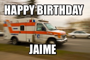 Meme Maker - Happy Birthday Jaime Meme Generator!