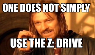Meme Maker - One does not simply Use the Z: Drive Meme Generator!