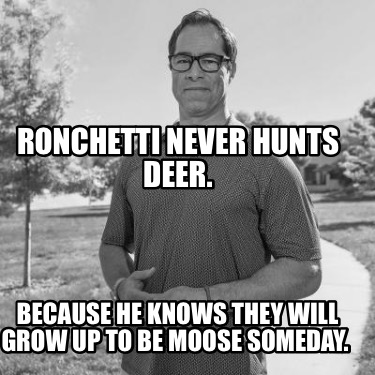 Meme Maker - Ronchetti never hunts deer. Because he knows they will ...