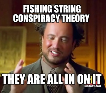 Meme Maker - Fishing string conspiracy theory They are all in on it ...