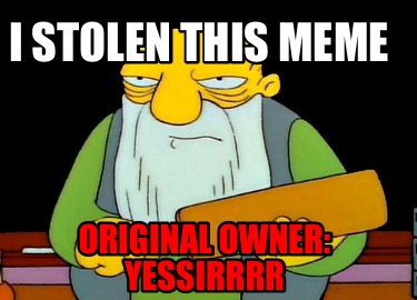 Meme Maker - I stolen this meme Original owner: YESSIRRRR Meme Generator!