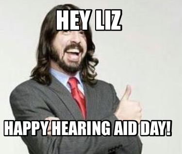 Meme Maker - Hey Liz Happy Hearing Aid Day! Meme Generator!