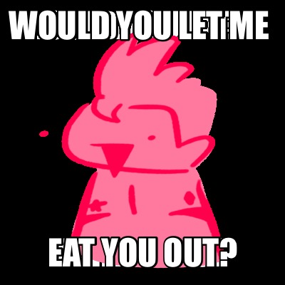 Meme Maker - Would you let me eat you out? Meme Generator!