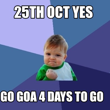 Meme Maker - 25th Oct Yes Go Goa 4 Days to Go Meme Generator!
