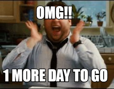 Meme Maker - OMG!! 1 MORE DAY TO GO Meme Generator!