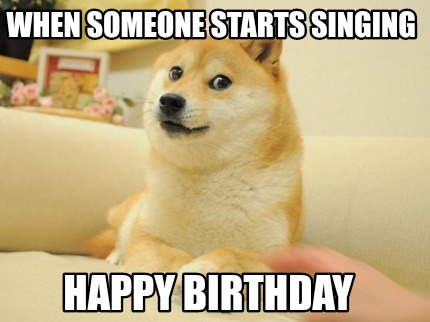 Meme Maker - When someone starts singing Happy birthday Meme Generator!