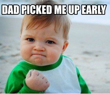 Meme Maker - Dad picked me up early Meme Generator!