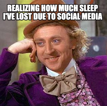 Meme Maker - Realizing how much sleep I've lost due to social media ...