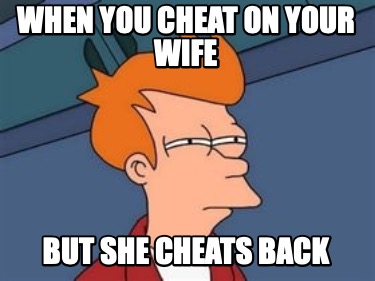 Meme Maker - When you cheat on your wife but she cheats back Meme ...
